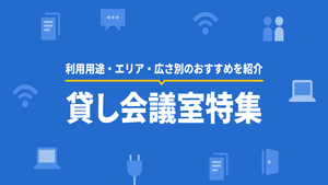 貸し会議室特集｜利用用途・エリア・広さ別のおすすめ会議室をピックアップ